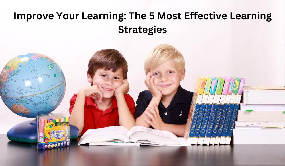 Improve Your Learning: The 5 Most Effective Learning Strategies ...